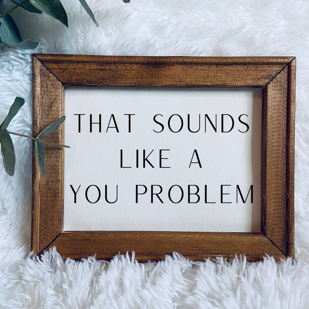That Sounds Like a You Problem | Funny Sign | Wood Signs | Framed ...