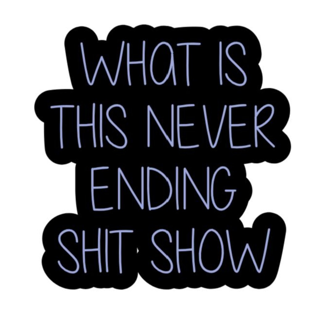 What is This Never Ending Shit Show Sticker, Funny Sticker, Sarcastic ...