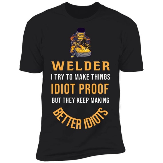 Welder I Try to Make Things Idiot Proof T-shirt Welder | Etsy
