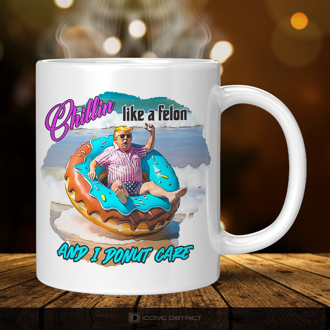 Trump, Chillin Like A Felon, Donut Care | Funny Trump Mug Gift - Etsy