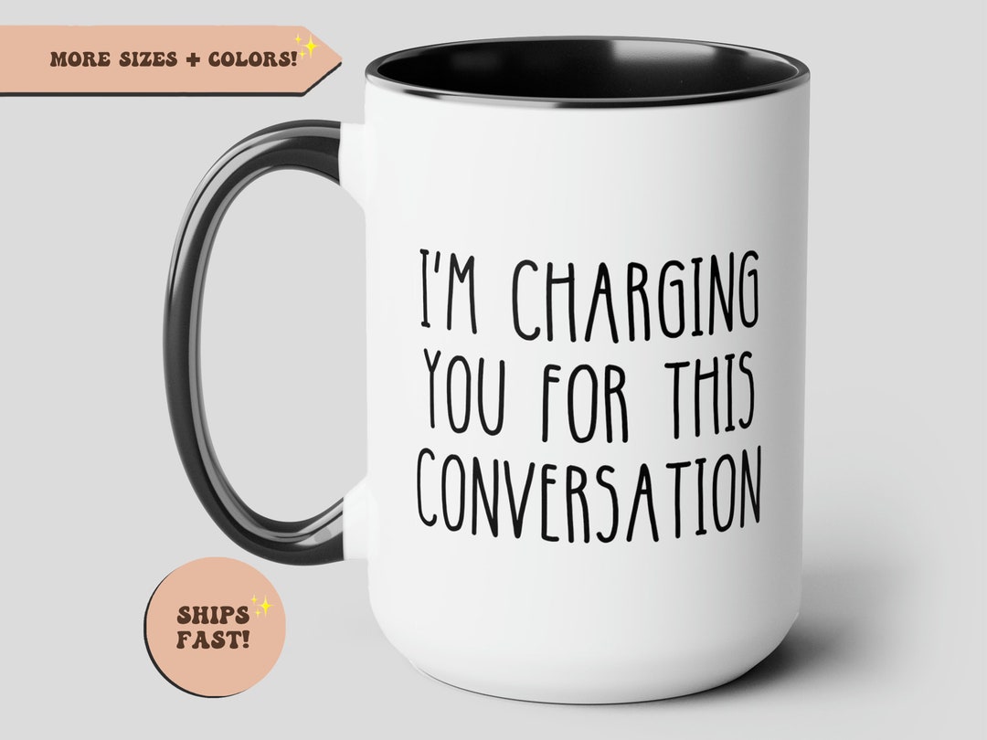 I'm Charging You for This Conversation, Funny Coffee Mug, Cute Tea Cup ...