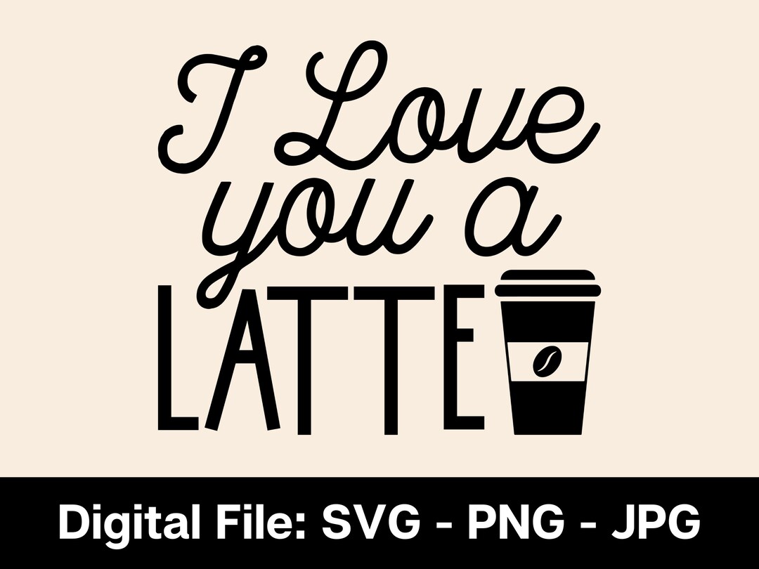 I Love You a Latte, SVG, PNG, JPG, Valentine Coffee Svg, Coffee Lover ...