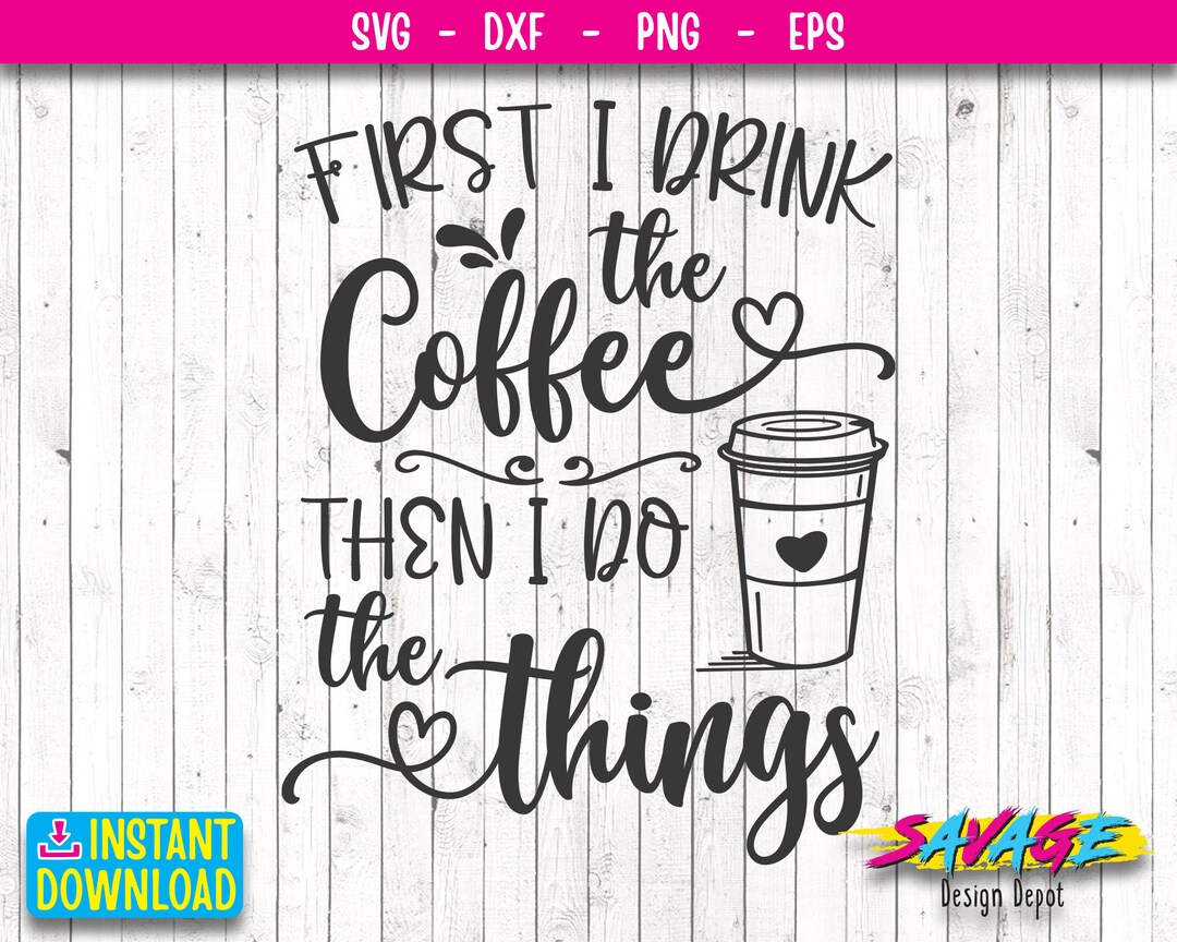 Coffee Tshirt SVG File First I Drink the Coffee SVG Fall Quote Svg for ...