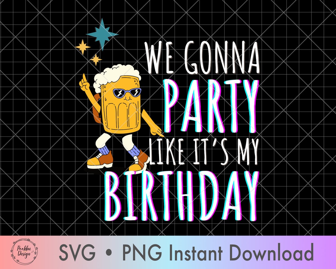 We Gonna Party Like It's My Birthday Cut File for Printing on Shirt ...