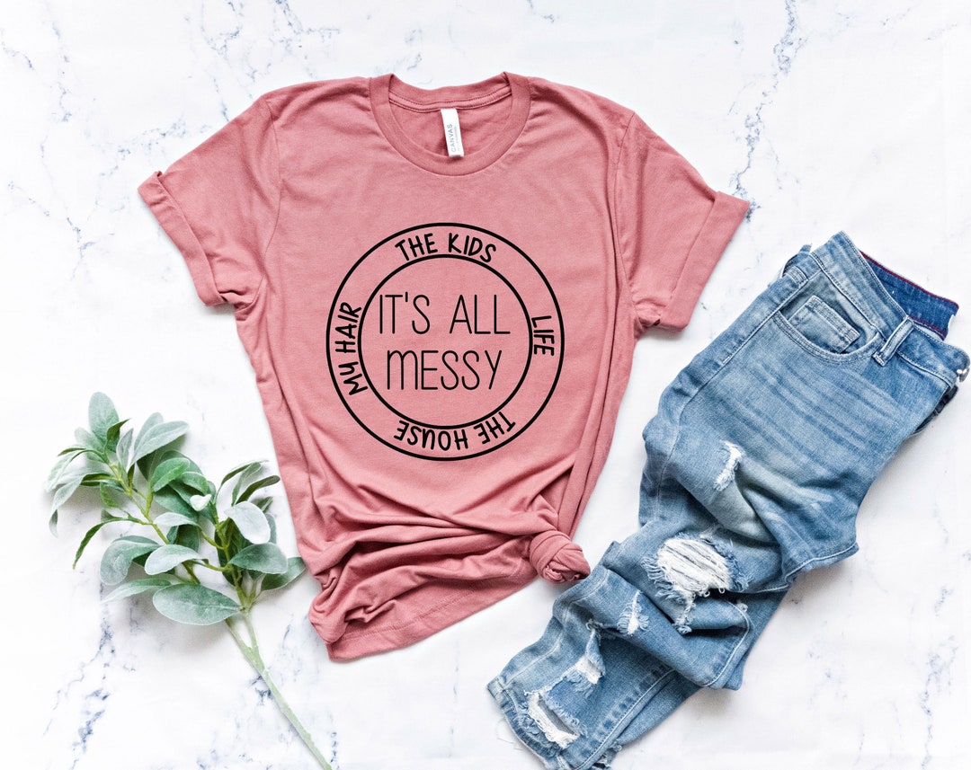 Its All Messy Shirt, Mom Shirt, Funny Mom Shirt, Messy Mom, Mom Life ...