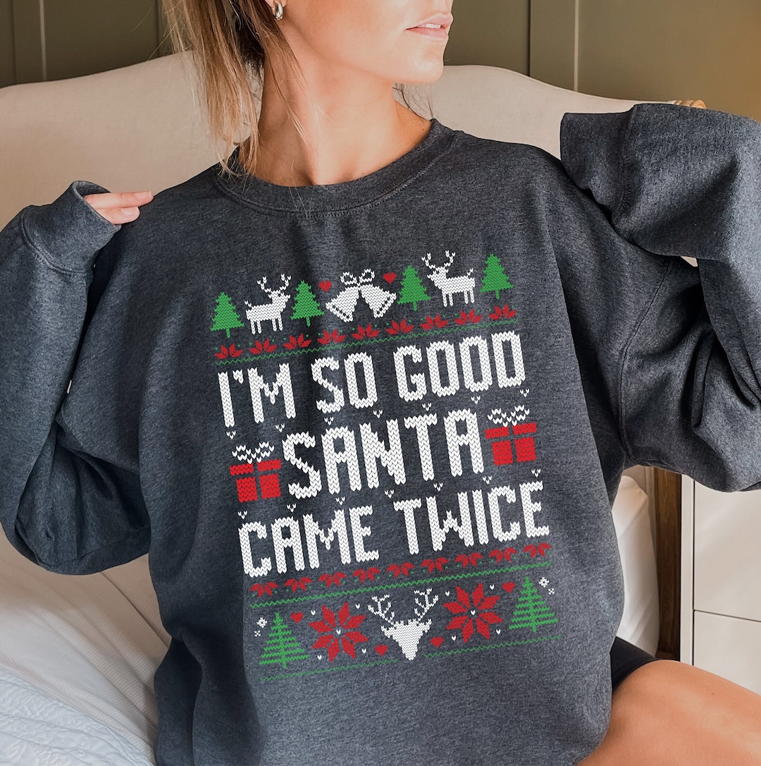 I'm so Good Santa Came Twice, Funny Christmas Sweatshirts, Ugly ...