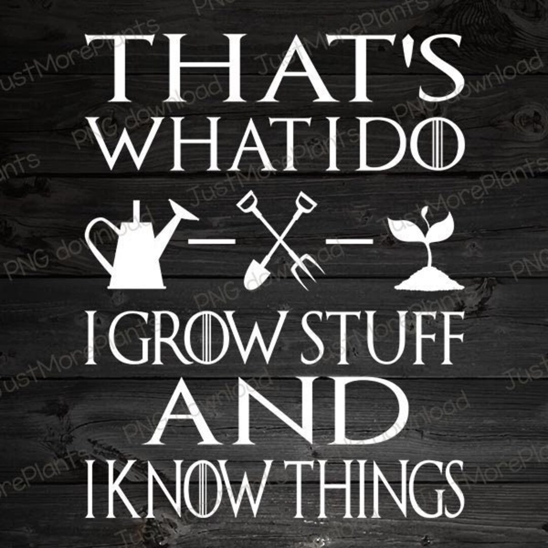 Garden PNG, That's What I Do I Grow Stuff and I Know Things PNG, Garden ...