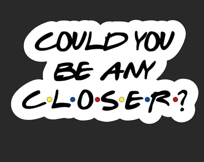Could You Be Any Closer Friends Bumper Sticker Vinyl Decal Home Decor ...