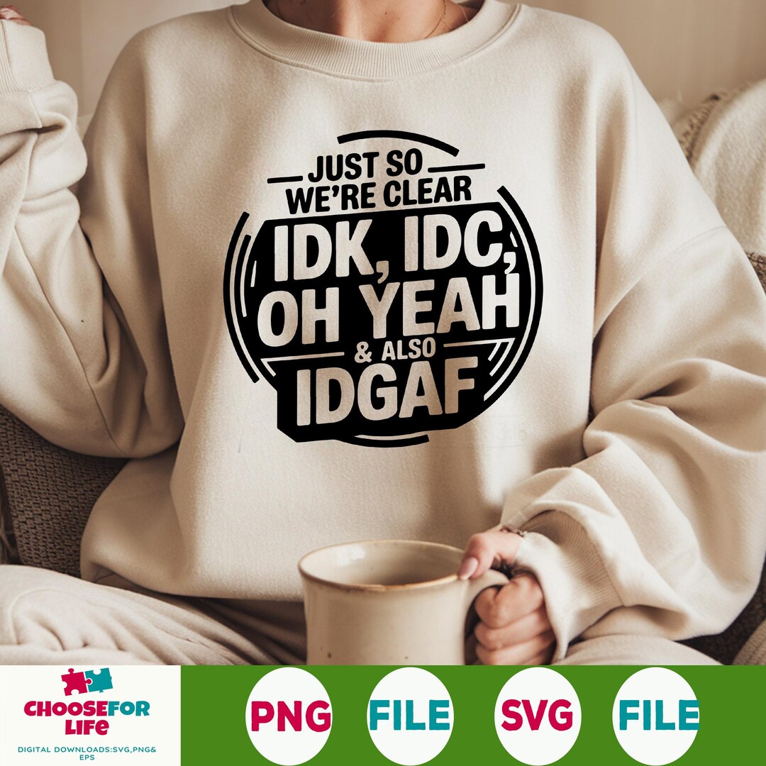 Just so We're Clear IDK IDC SVG Cut File – Funny Sarcastic Quote for T ...