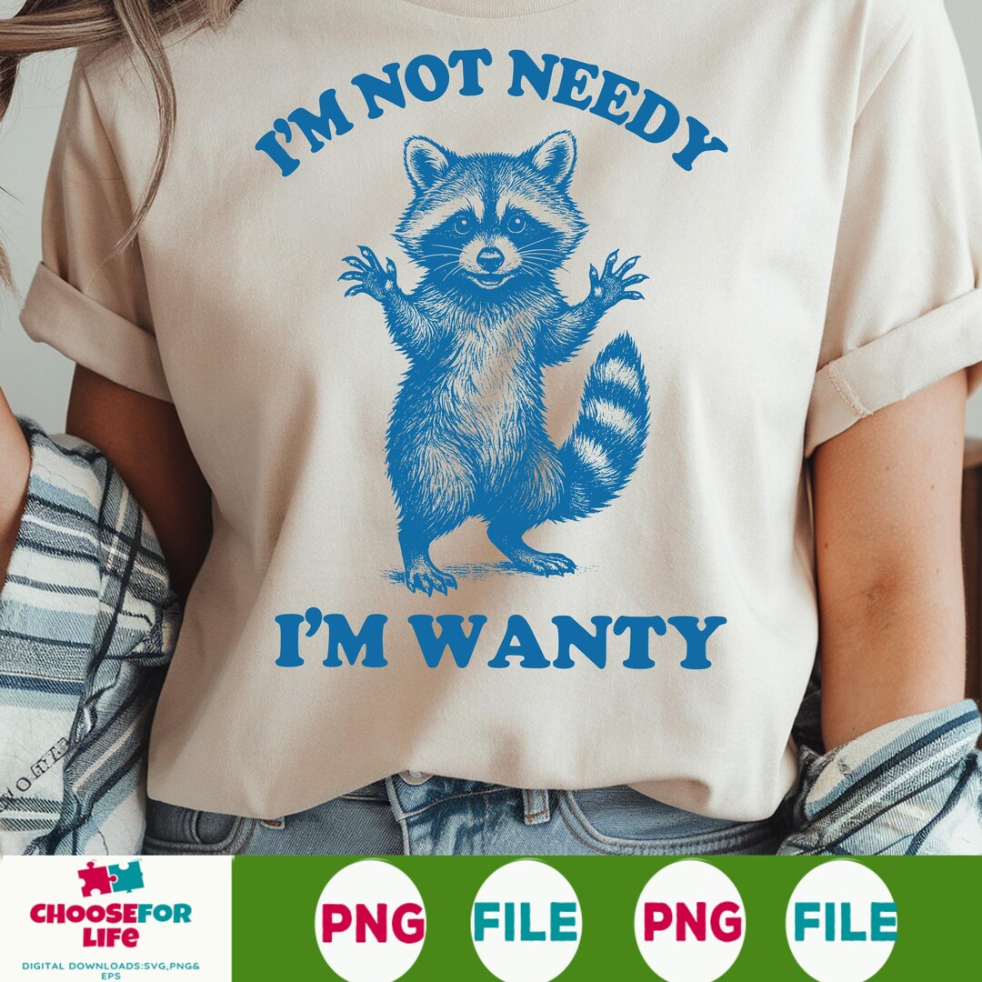 I'm Not Needy I'm Wanty Raccoon PNG – Funny Sarcastic Sublimation ...