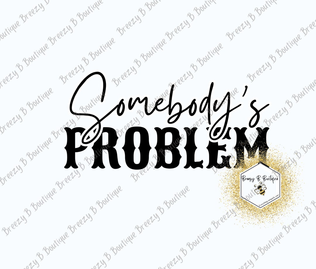 Somebody's Problem PNG for Sublimation - Etsy
