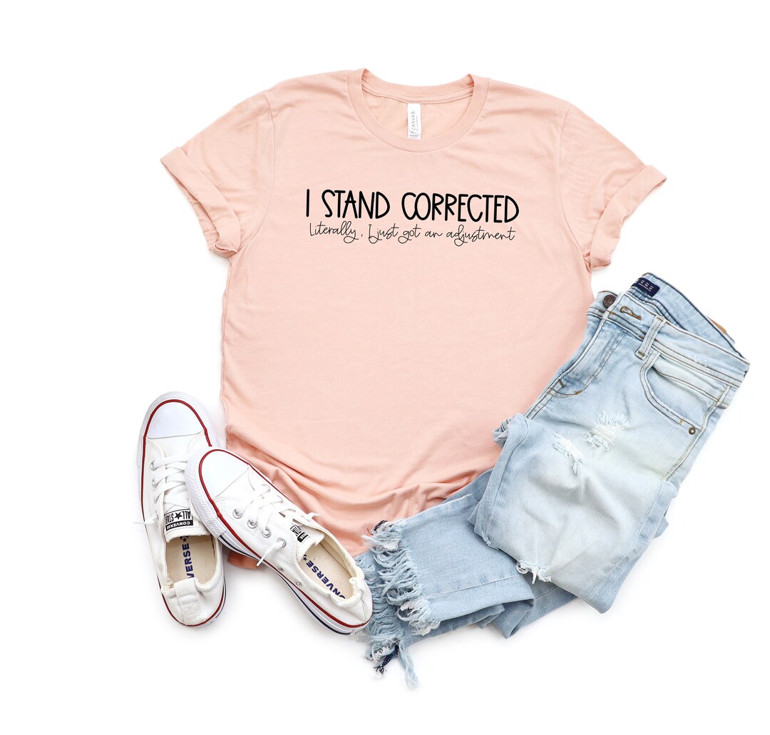 I Stand Corrected Literally, I Just Got Adjusted Tee, Chiropractor Tee ...