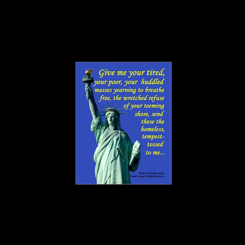 Give Me Your Tired Your Poor Your Huddled Masses ... Statue of Liberty ...