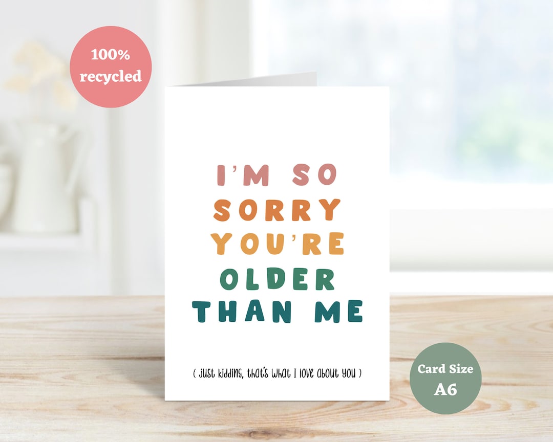 Funny Birthday Card: I Am Sorry You're Older Than Me - A6 Recycled Card ...