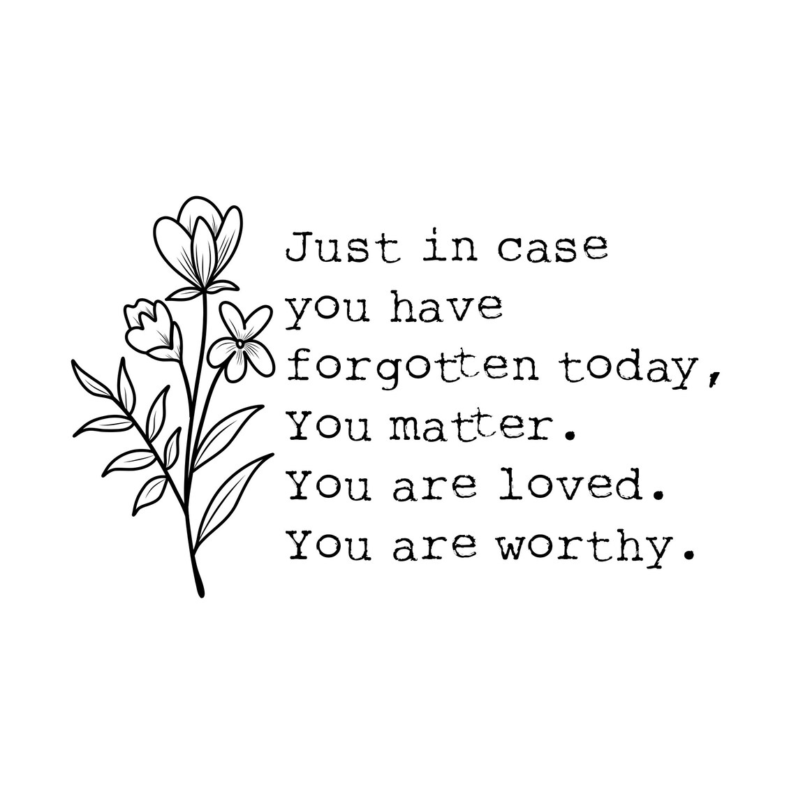 Just in Case You Have Forgotten Today, You Matter. You Are Loved. You ...