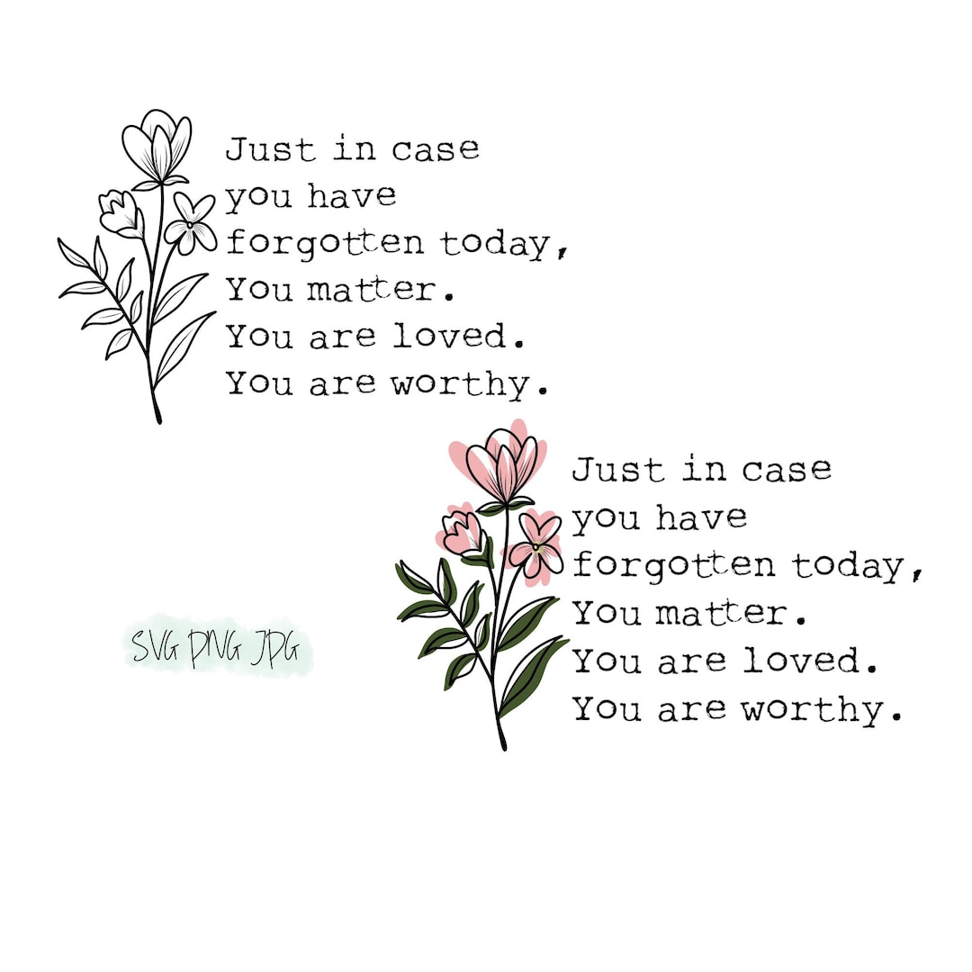 Just in Case You Have Forgotten Today, You Matter. You Are Loved. You ...