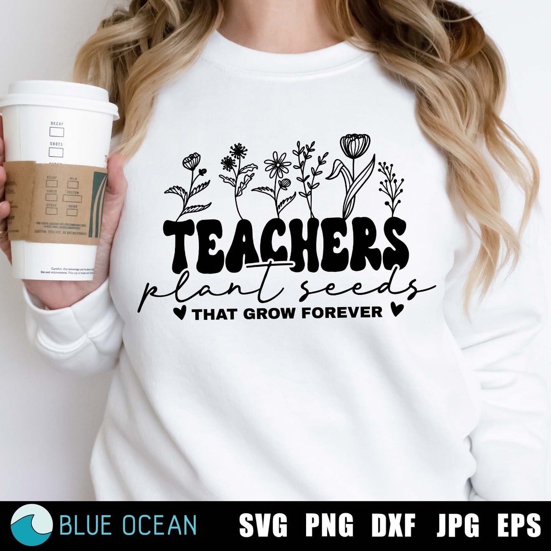 Teachers Plant Seeds That Grow Forever SVG, Teacher Shirt SVG, Teacher ...