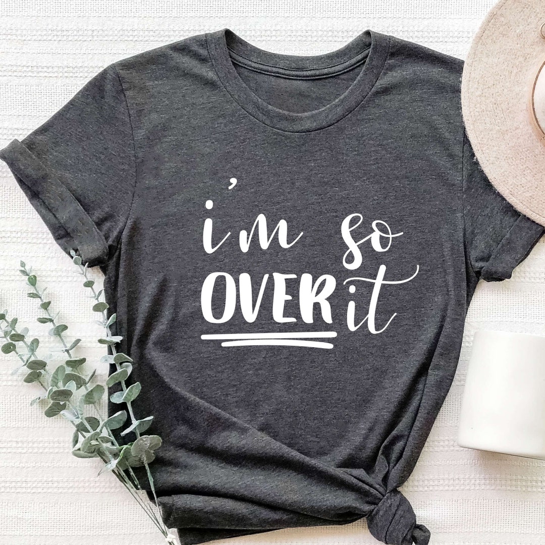 I'm so Over It T-shirt, Sarcastic Shirt, Funny Sweatshirt, Sarcastic ...