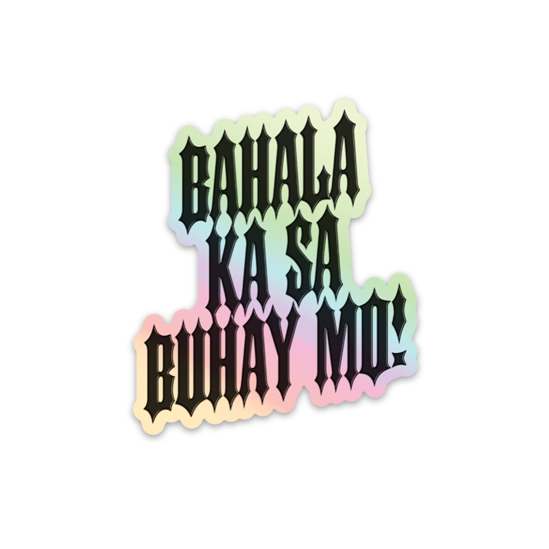 Bahala Ka Sa Buhay Mo Holographic Sticker | Vinyl | Filipino Tagalog ...