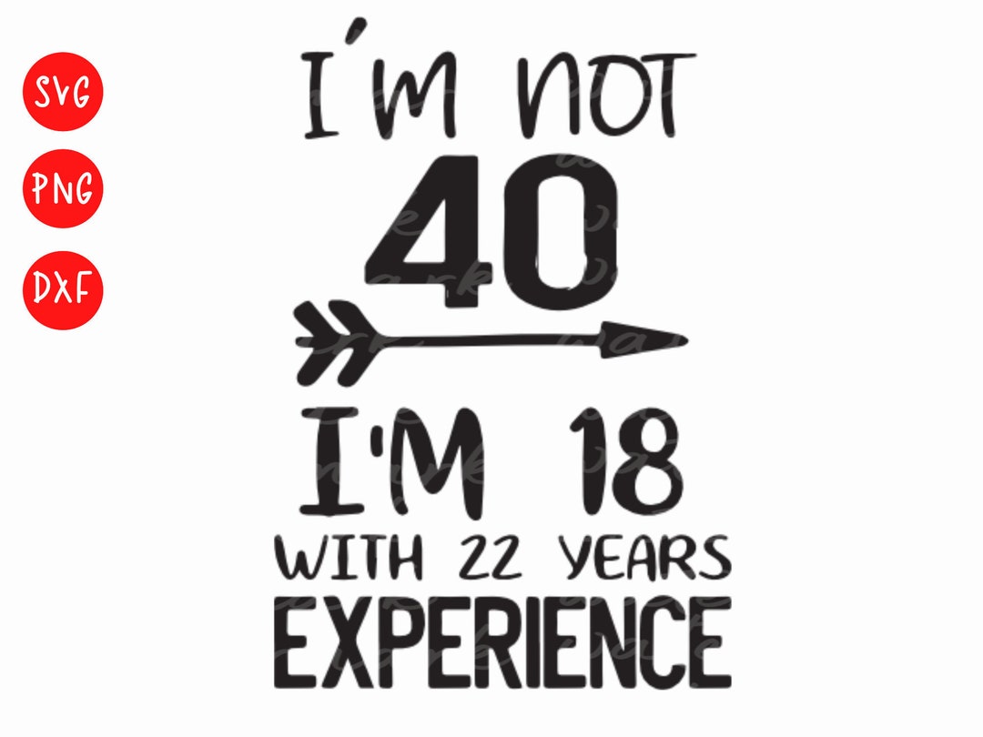 40th Birthday Svg, Funny I'm Not 40 Im 18, 40th Birthday Png, 40th ...