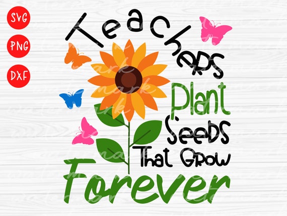 Teacher Quotes Svg Teachers Plant Seeds That Grow Forever Etsy