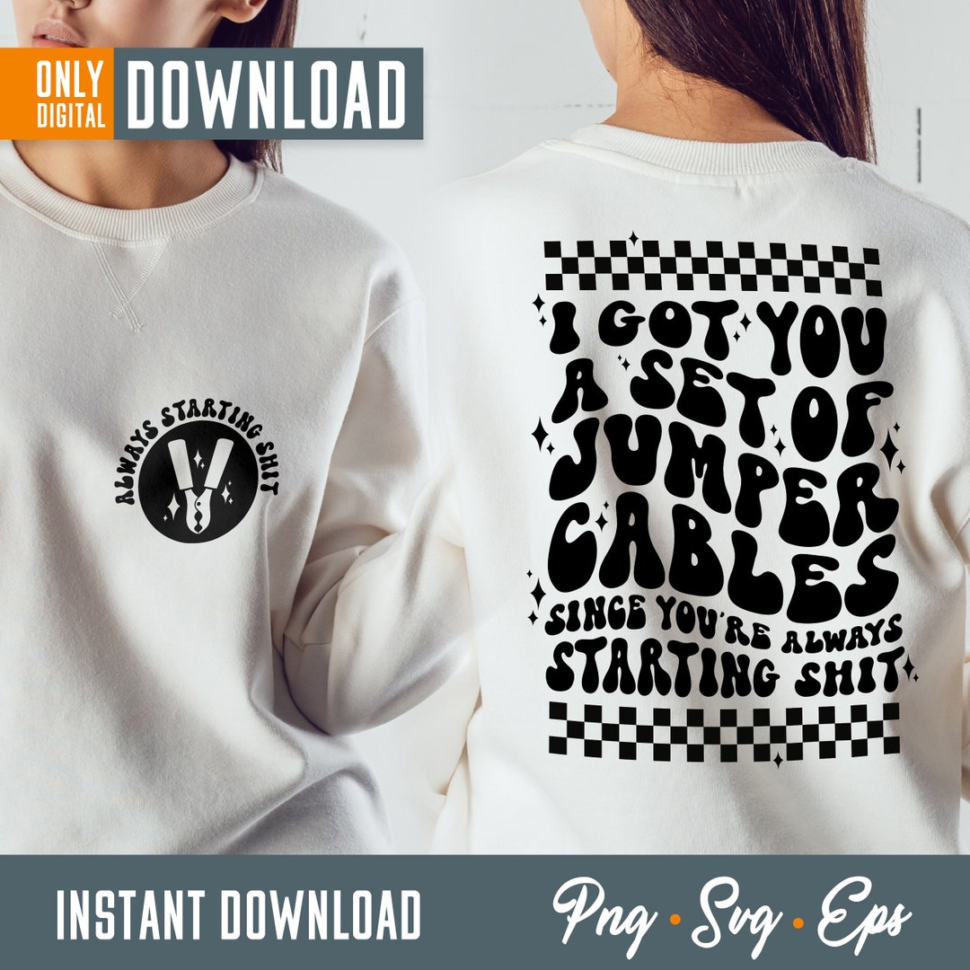 I Got You A Set of Jumper Cables Since You're Always Starting Shit Png ...