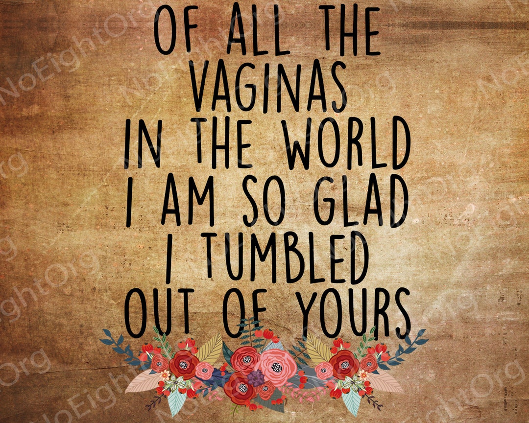 Of All the Vaginas in the World I'm so Glad I Tumbled Out of Yours PNG ...