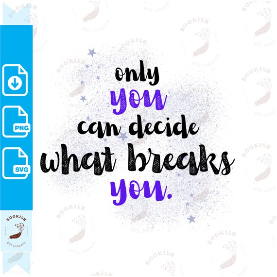 Only You Can Decide What Breaks You Svg & Png File ACOTAR Svg - Etsy