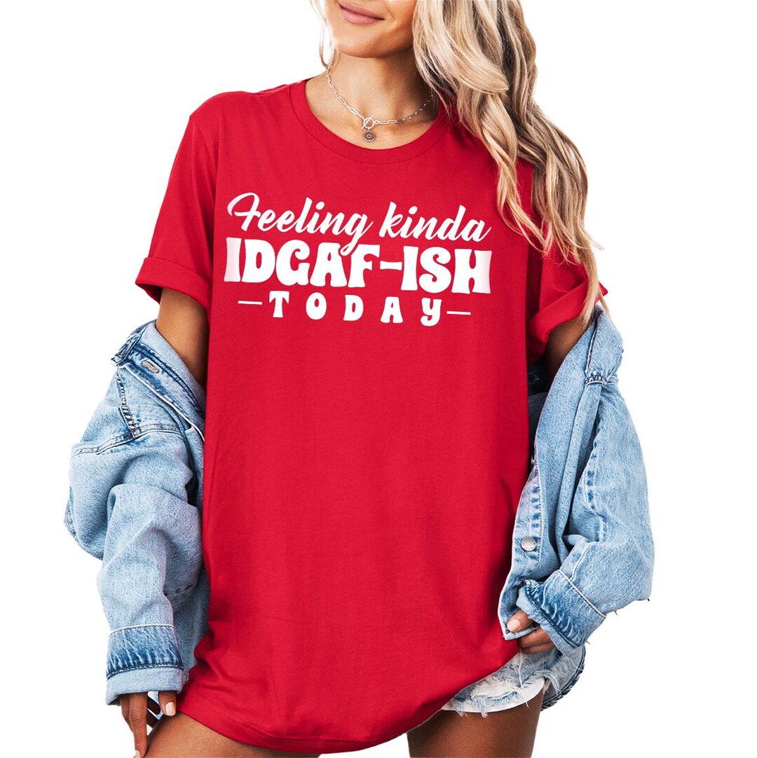 Feeling Kinda Idgaf-ish Today Shirt, Funny Mood T-shirt, Funny Graphic ...