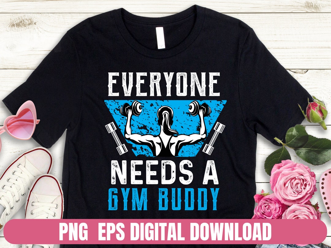 Design PNG EPS Everyone Need A Gym Buddy T-shirt Digital File Download ...