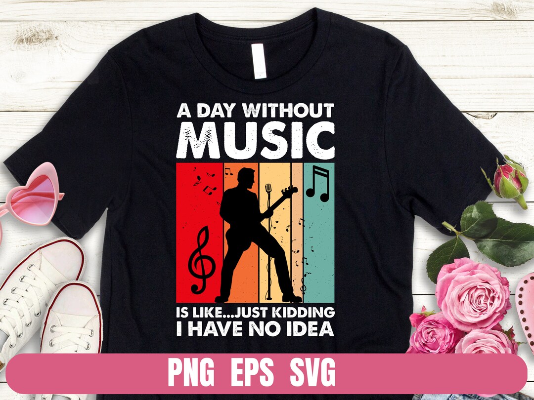 Design Png Eps Svg A Day Without Music is Like Just Kidding Printing ...