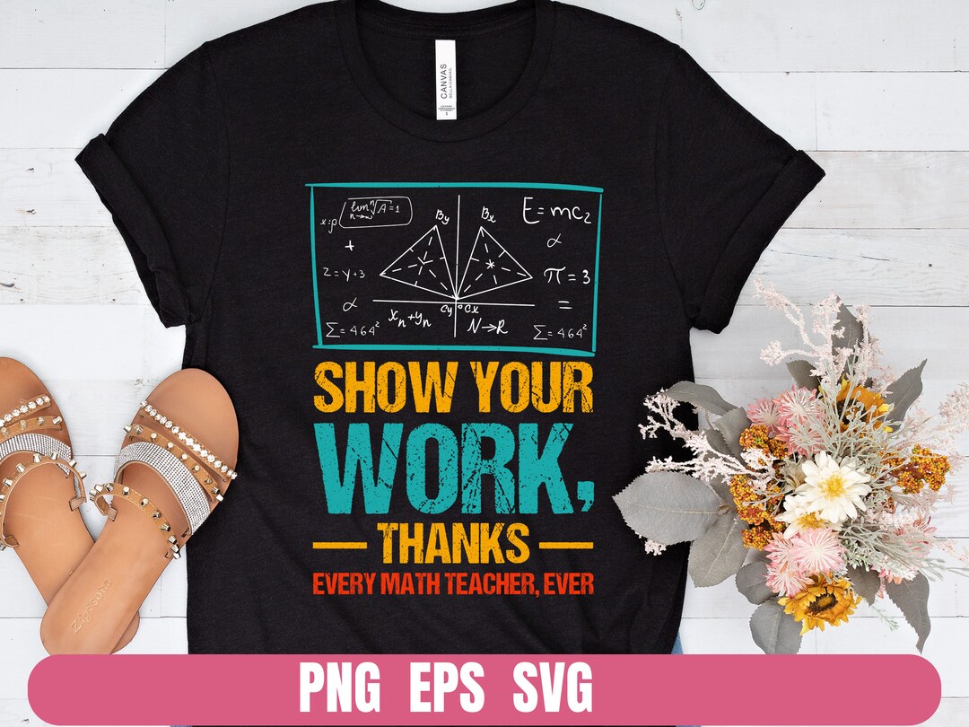 Design Png Eps Svg Show Your Work, Thanks Math Teacher T-shirt Digital ...