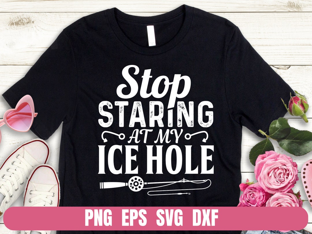Design Png Eps Svg Dxf Stop Staring at My Ice Hole Fun Fishing Printing ...