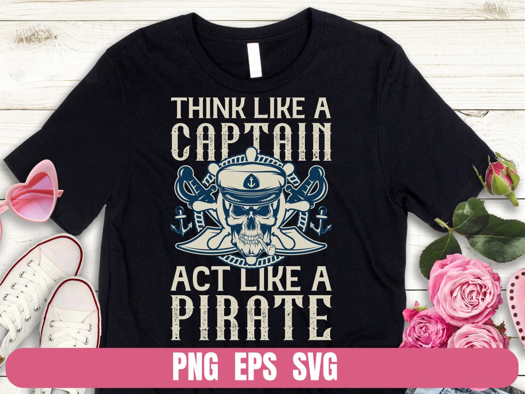 Think Like a Pirate Act Like a Pirate Funny Quote Png Eps Svg Design T ...