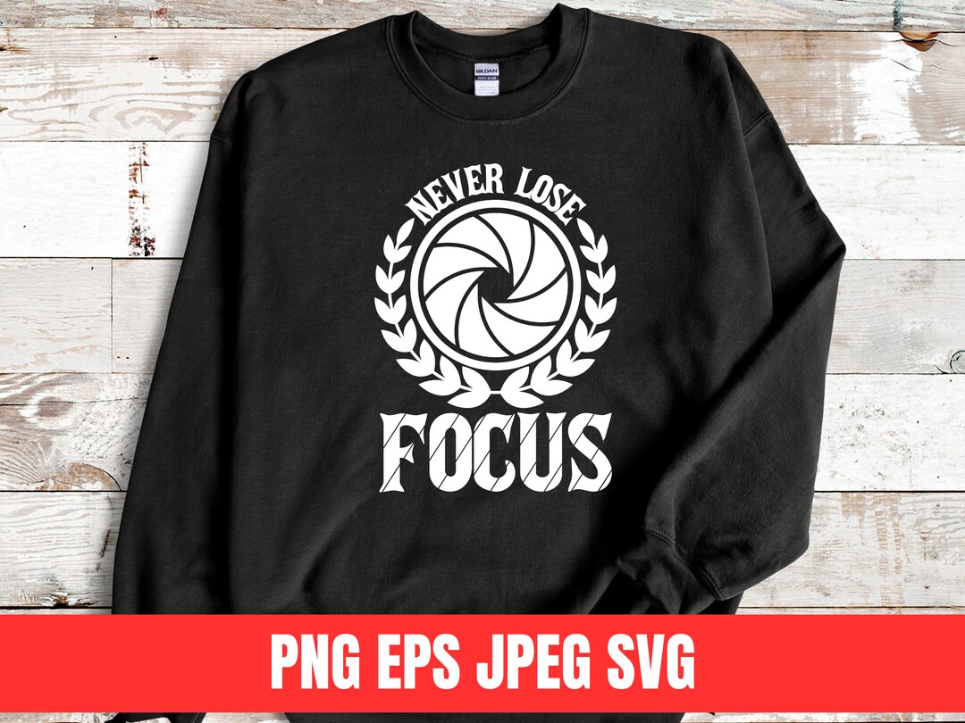 Never Lose Focus Camera Png Eps Svg Jpeg Sublimation Printing Tshirt ...