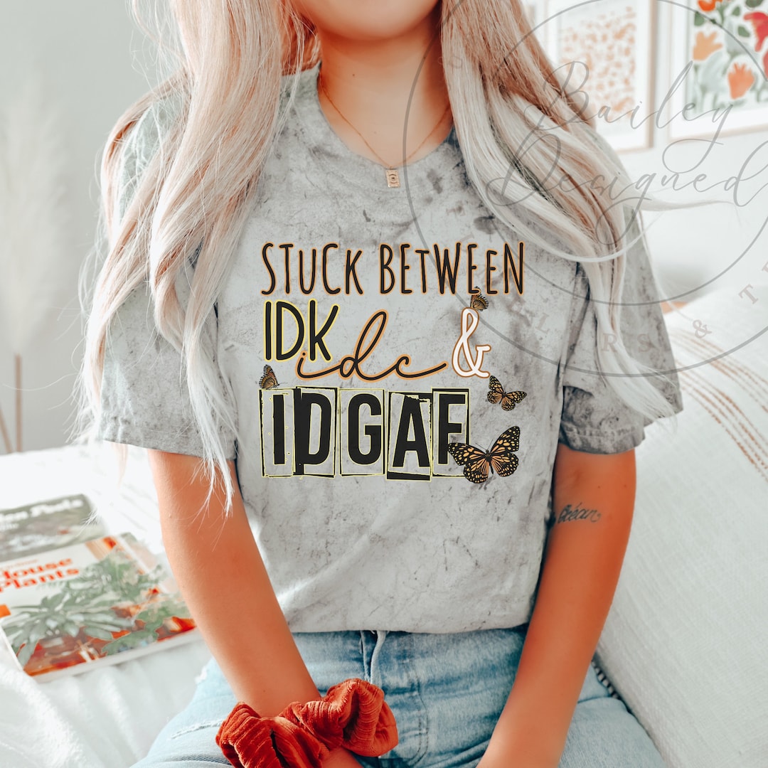 Stuck Between IDK Idc and Idgaf PNG | Sublimation Design | Digital ...
