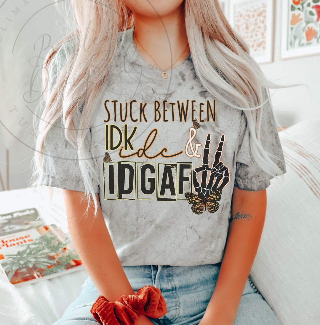 Stuck Between IDK Idc and Idgaf PNG | Sublimation Design | Digital ...