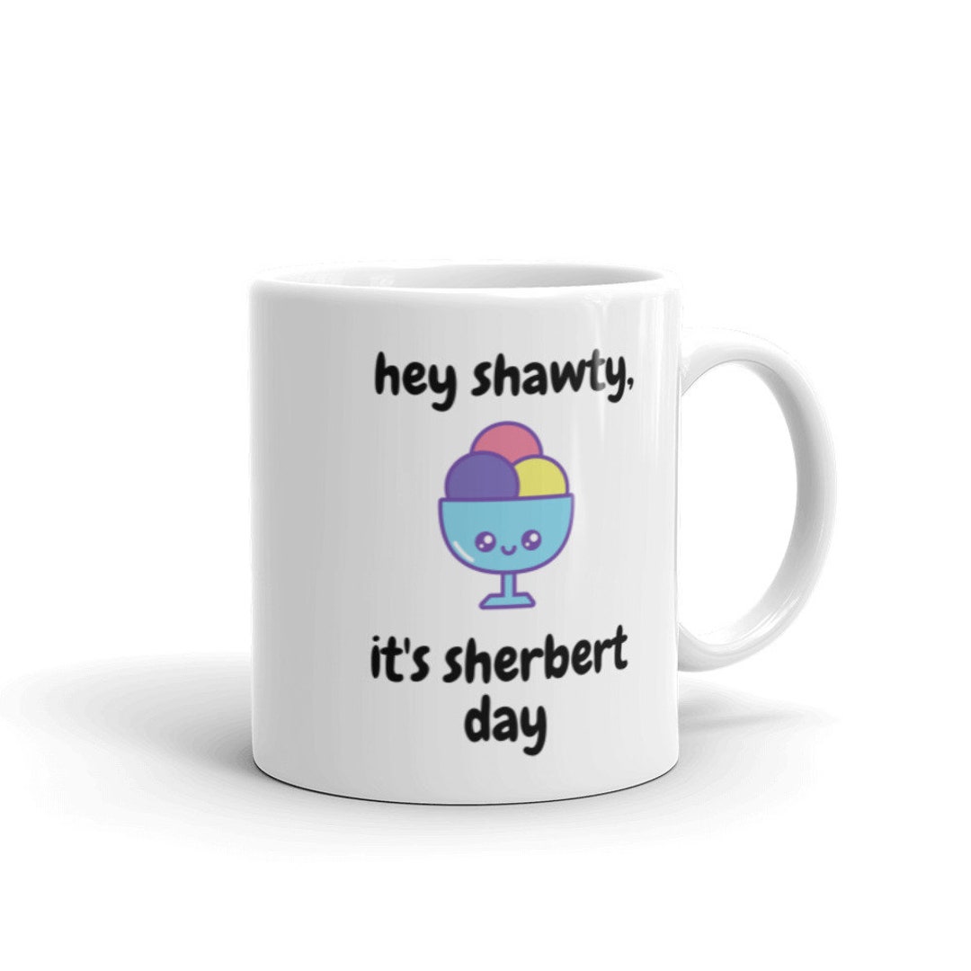 Hey Shawty, It's Sherbert Day Mug | Funny Mug | Birthday Puns | Hey ...