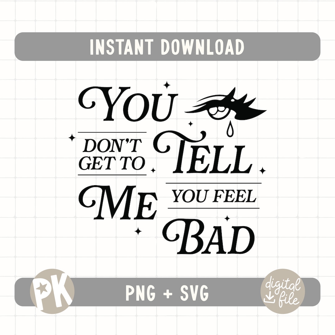 You Don't Get to Tell Me You Feel Bad SVG PNG / Files for Creators ...