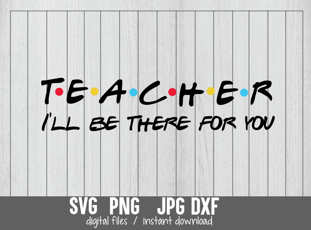 Teacher I'll Be There for You Svg Png Jpg Cut Files Iron on Transfer ...