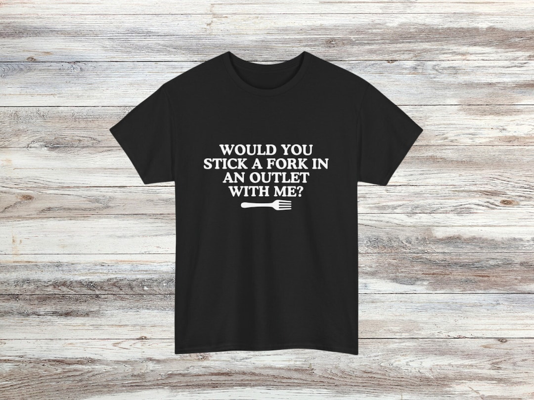 Would You Stick A Fork in an Outlet With Me T-shirt Funny Electric ...