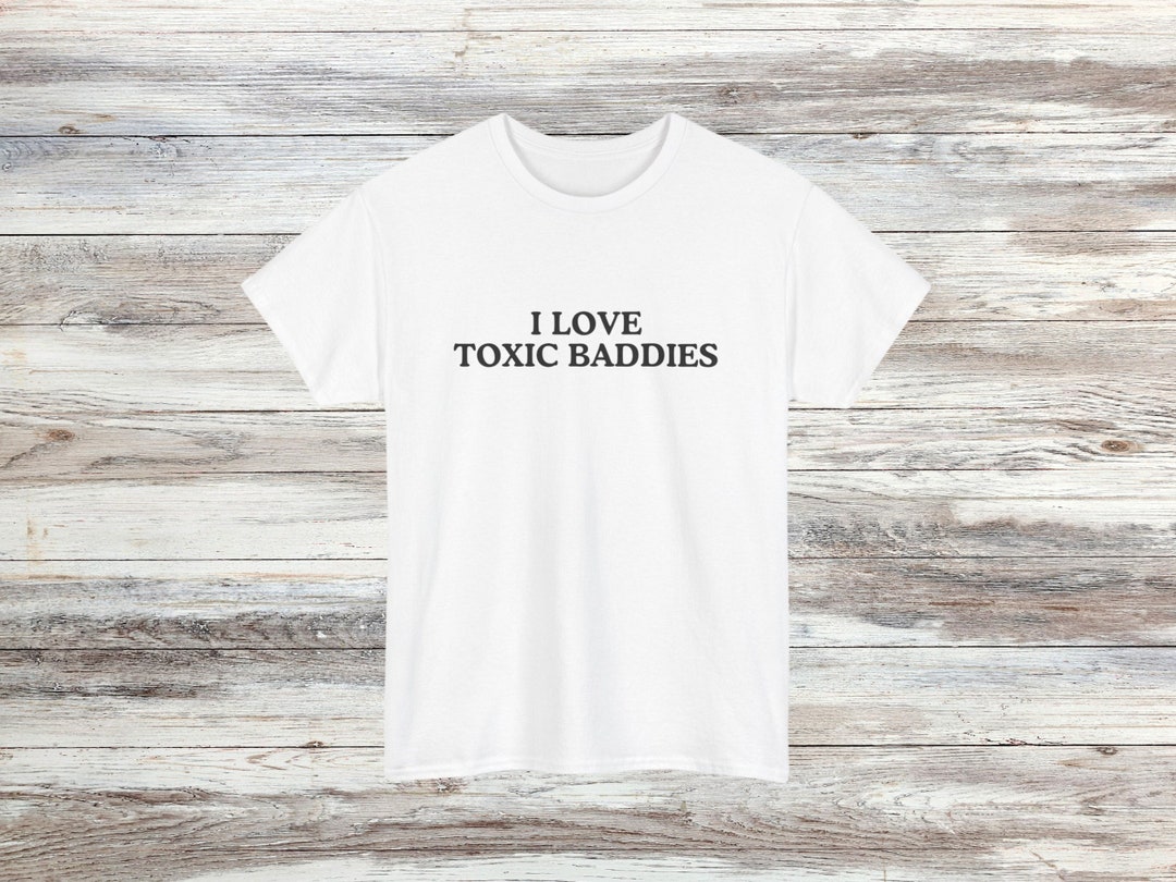I Love Toxic Baddies T-shirt - Funny Statement Tee - Perfect Gift for ...