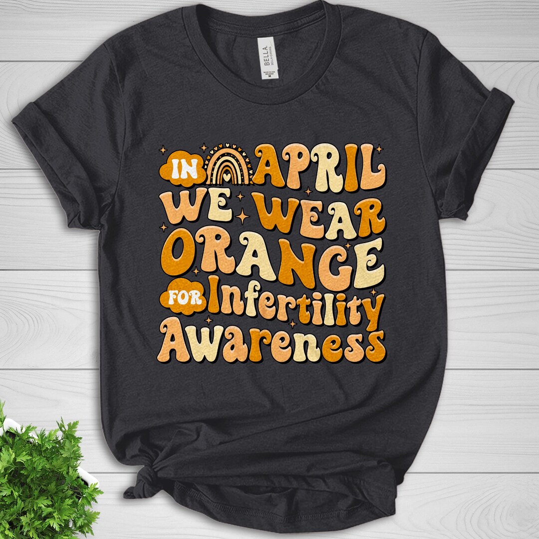 Infertility Awareness Week Tee, in April We Wear Orange, Orange Rainbow ...