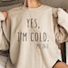Yes I'm Cold Sweatshirt, Yes I'm Cold Me 24-7 Sweatshirt, Yes I'm Cold ...