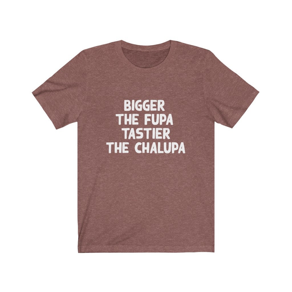 Bigger the Fupa Tastier the Chalupa Adult Sexy T-shirt - Etsy