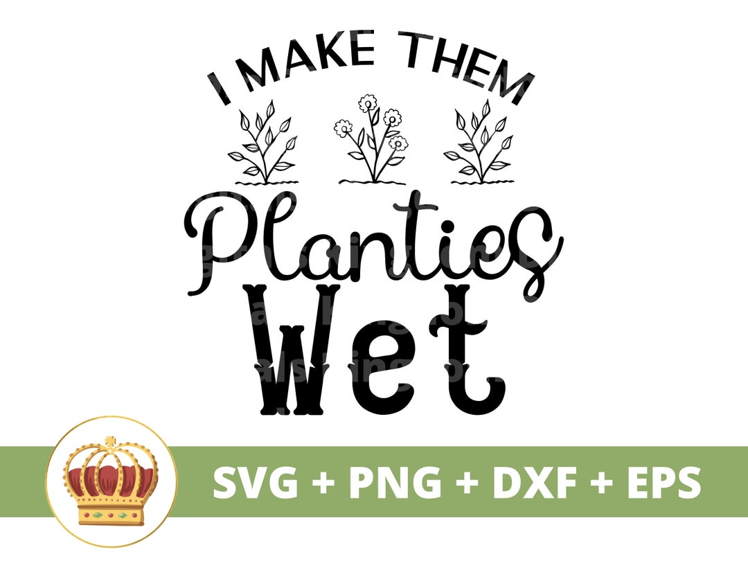 I Make My Planties Wet SVG | Gardening Funny Garden Plant Mom Lover ...