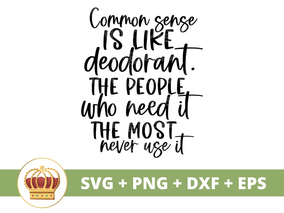 Common Sense is Like Deodorant the People Who Need It Most Never Use It ...