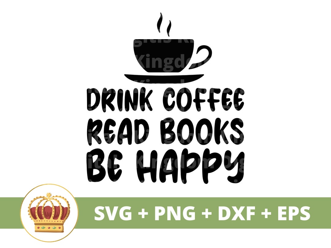 Drink Coffee Read Books Be Happy SVG | Funny Coffee Svg, Coffee Cup Mug ...