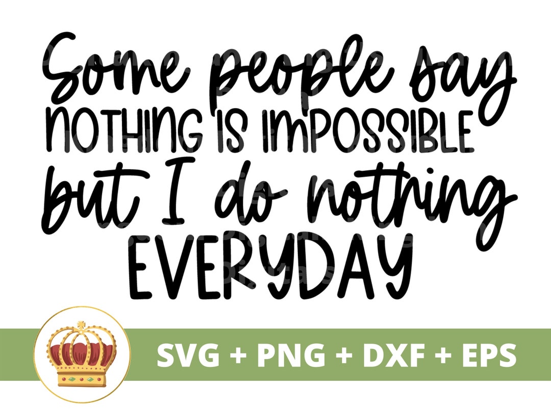 Some People Say Nothing is Impossible but I Do Nothing Everyday SVG ...