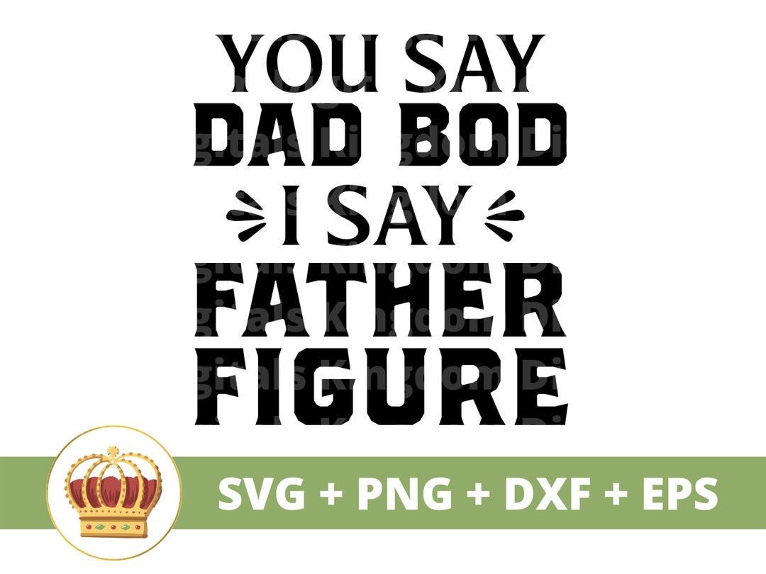 You Say Dad Bod I Say Father Figure SVG | Happy Fathers Day Funny Best ...